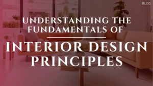 Understanding the Fundamentals of Interior Design Principles - IIFT Blog